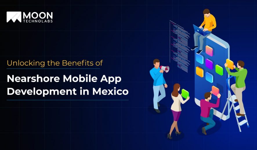 Unlocking the Benefits of Nearshore Mobile App Development in Mexico